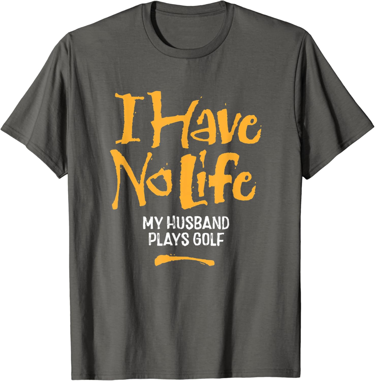 I Have No Life My Husband Plays Golf Funny Golf T Shirt